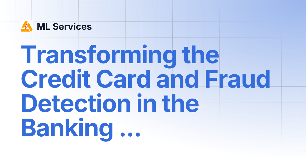 Transforming the Credit Card and Fraud Detection in the Banking Sector ...